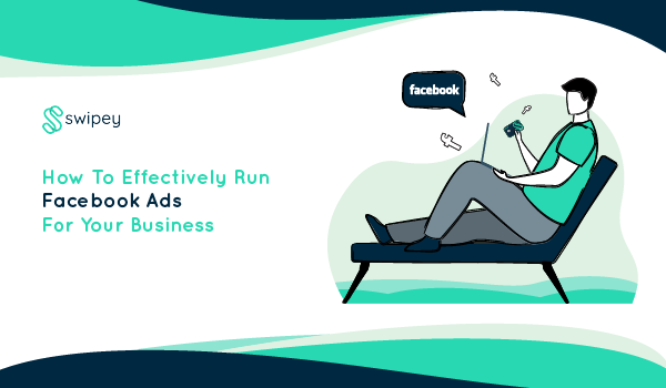 Facebook Ads : How To Do It Effectively For Your Business - Swipey